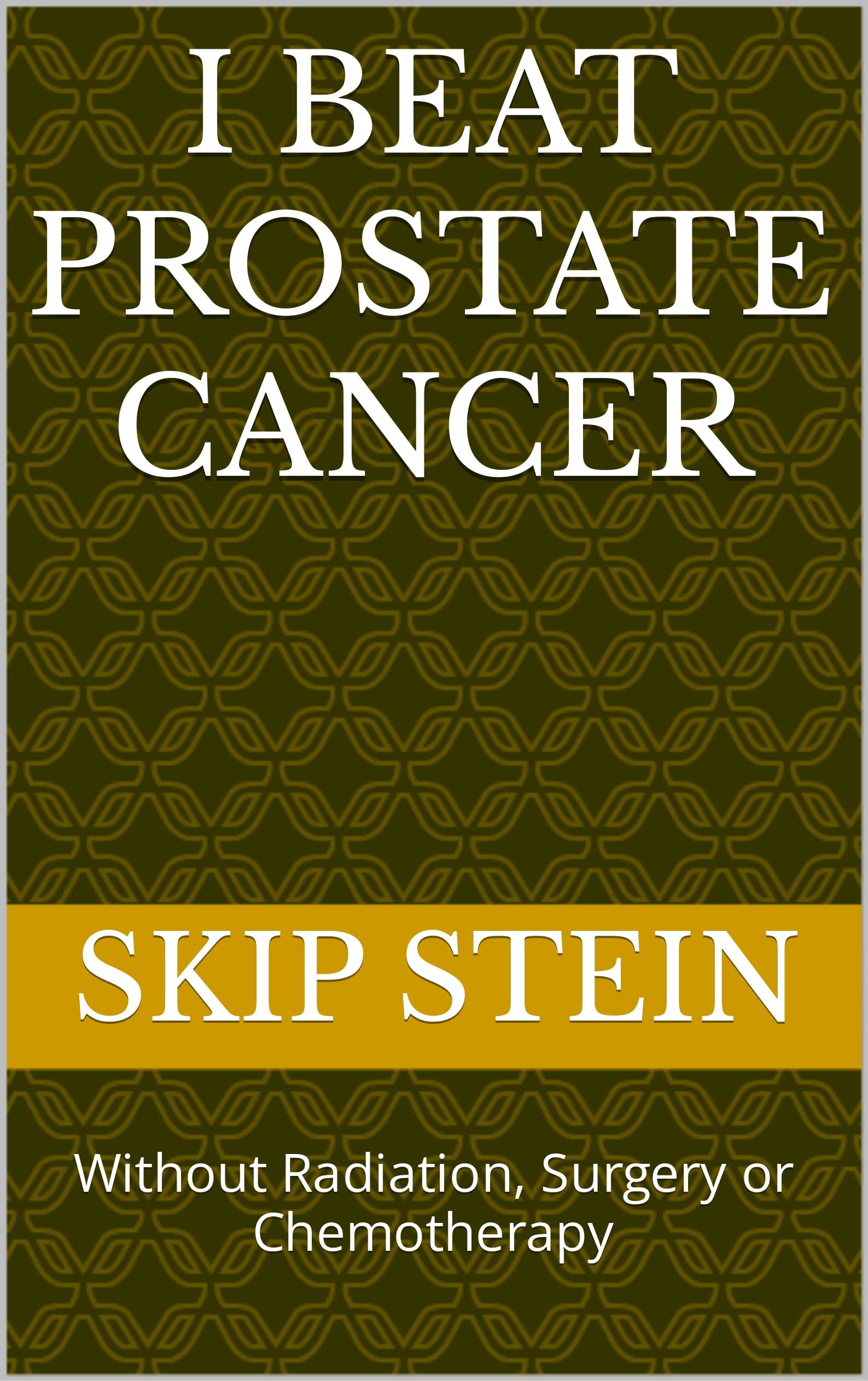 I Beat Prostate Cancer: Without Radiation, Surgery or Chemotherapy by Skip Stein | Goodreads
