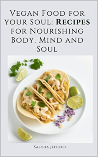 Vegan Food for your Soul - Recipes for Nourishing Body, Mind and Soul ...