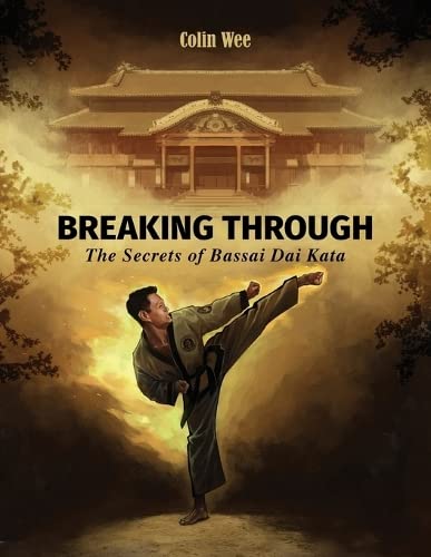 Breaking Through: The Secrets of Bassai Dai Kata by Colin Wee | Goodreads
