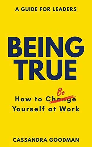 Being True: How to Be Yourself at Work by Cassandra Goodman | Goodreads