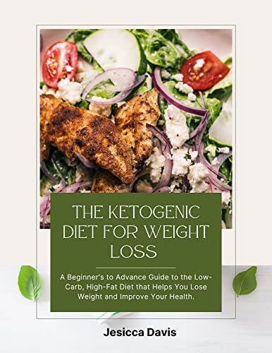 The Ketogenic Diet for Weight Loss: A Beginner's to Advance Guide to the Low-Carb, High-Fat Diet ...
