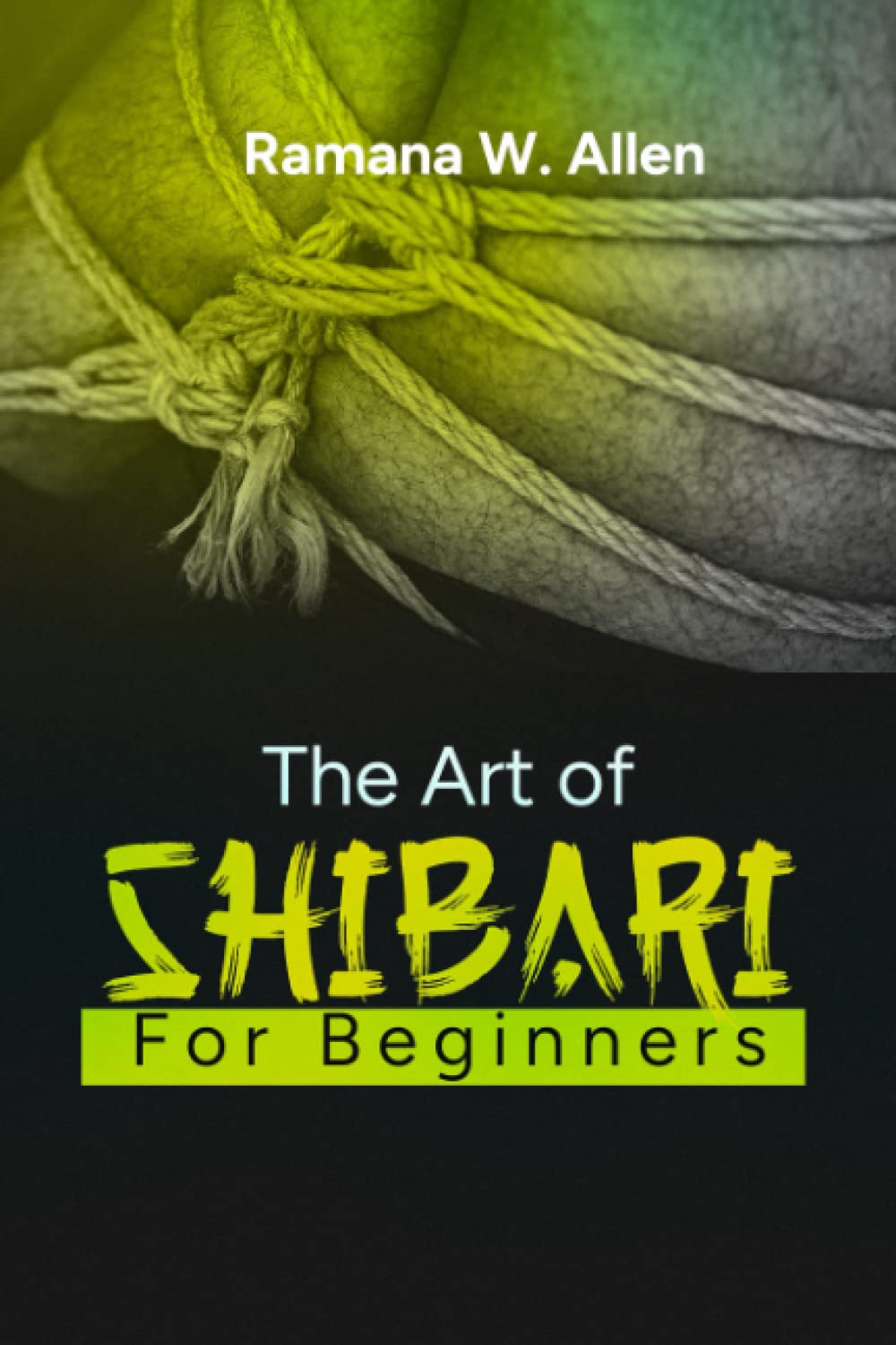 THE ART OF SHIBARI FOR BEGINNERS: A Comprehensive Step-by-Step Guide to ...