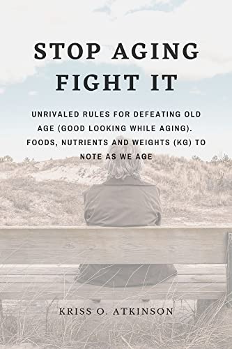 STOP AGING FIGHT IT: Unrivaled rules for defeating old age (Good ...