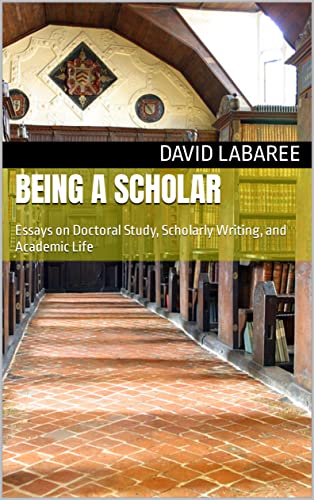 Being a Scholar: Essays on Doctoral Study, Scholarly Writing, and ...