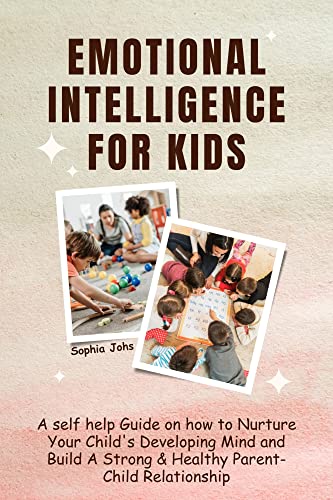 Emotional Intelligence for Kids: A self help Guide on how to Nurture Your Child's Developing ...