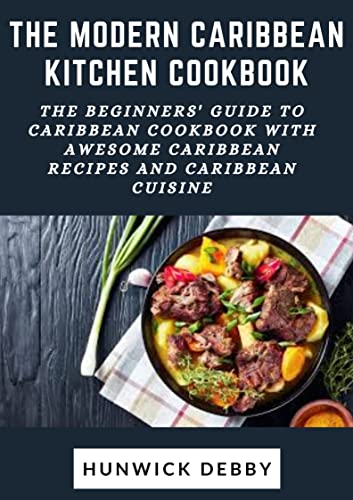 The Modern Caribbean Kitchen Cookbook: The Beginners' Guide To ...