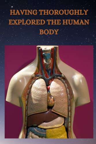 HAVING THOROUGHLY EXPLORED THE HUMAN BODY: Step by step instructions to ...