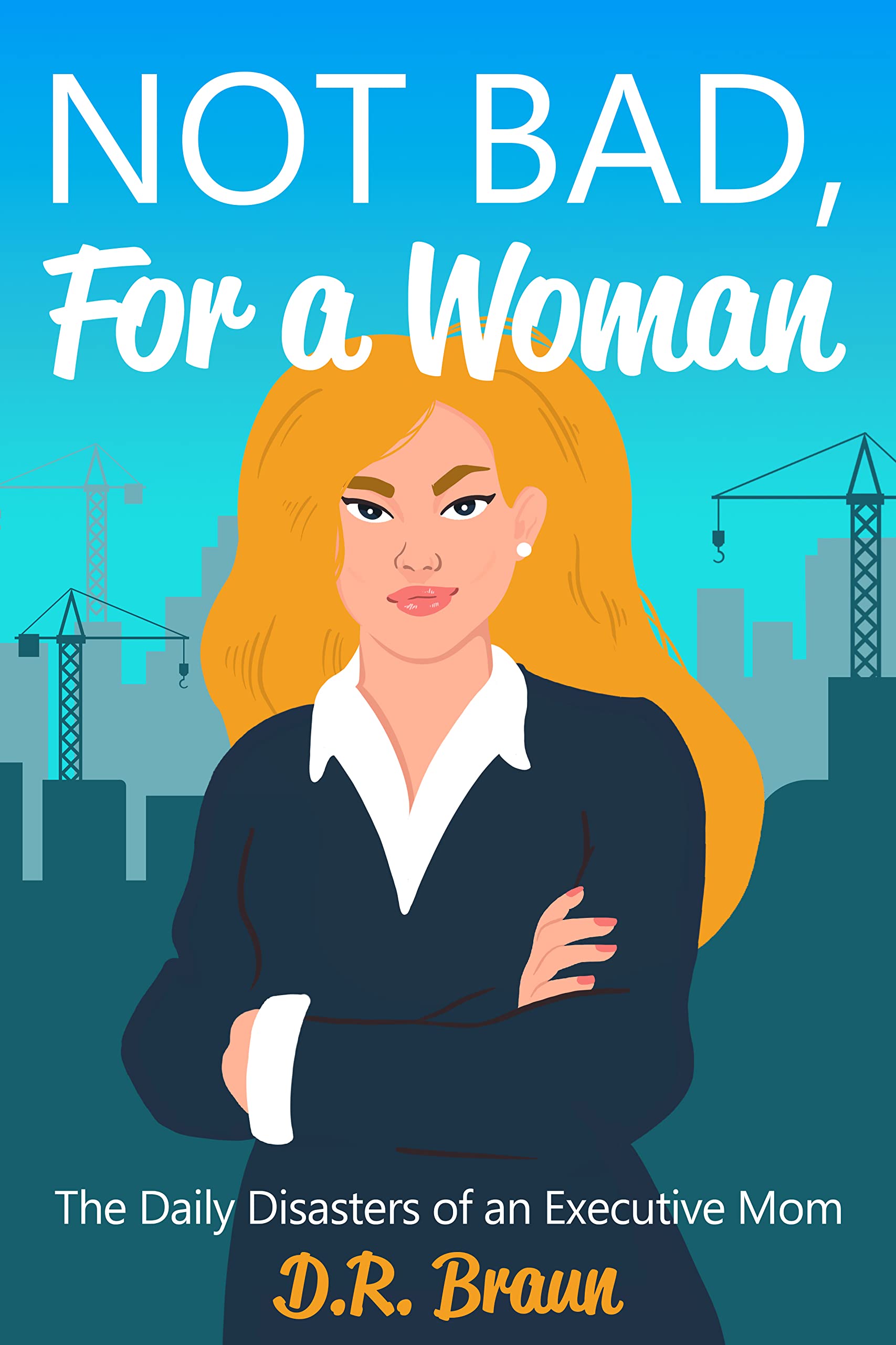 Not Bad For a Woman: The Daily Disasters of an Executive Mom Kindle ...