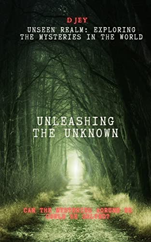 Unseen Realm: Exploring the Mysteries in the World: Unleashing the ...