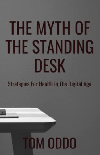 The Myth of the Standing Desk: Strategies for Health in the Digital Age by Tom Oddo | Goodreads