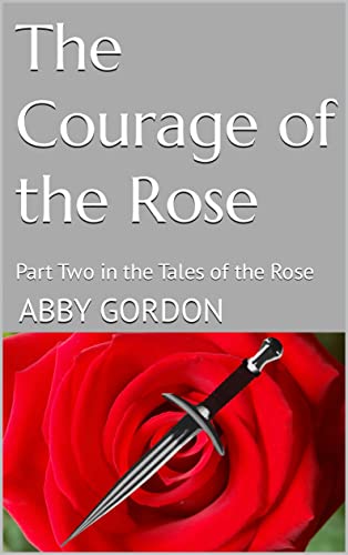 The Courage of the Rose: Part Two in the Tales of the Rose by Abby ...