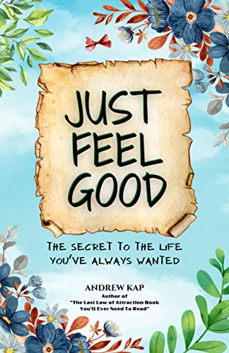 Just Feel Good: The Secret To The Life You’ve Always Wanted by Andrew ...