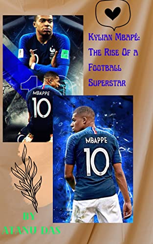Kylian Mbappé: The Rise of a Football Superstar: From Bondy to the ...