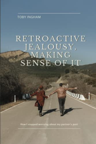 Retroactive Jealousy, Making Sense of It by Toby Ingham | Goodreads