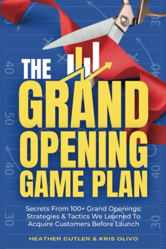 The Grand Opening Game Plan: Secrets From 100+ Grand Openings: Strategies & Tactics We Learned ...