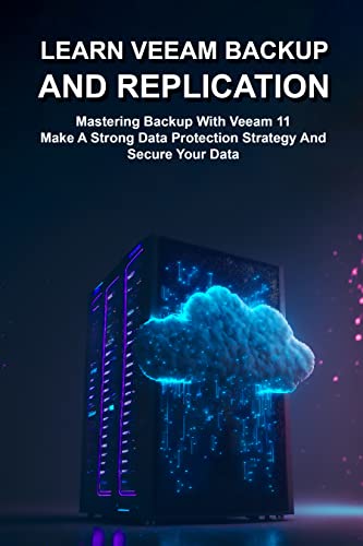 LEARN VEEAM BACKUP AND REPLICATION: Mastering Backup With Veeam 11 Make A Strong Data Protection ...