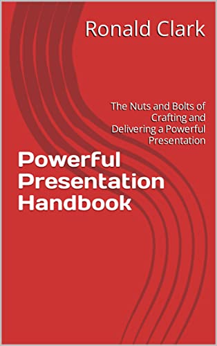 Powerful Presentation Handbook: The Nuts and Bolts of Crafting and ...
