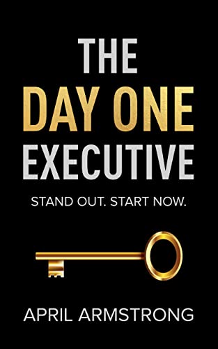 The Day One Executive: A Guidebook to Stand Out in Your Career Starting ...