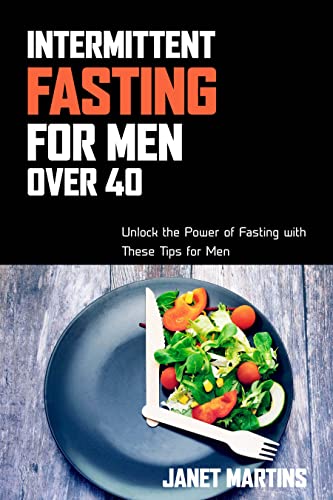 INTERMITTENT FASTING FOR MEN OVER 40: Unlock the Power of Fasting with ...