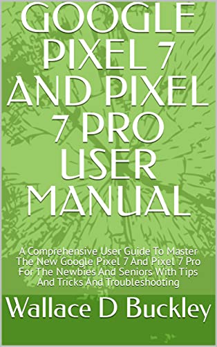 GOOGLE PIXEL 7 AND PIXEL 7 PRO USER MANUAL : A Comprehensive User Guide ...