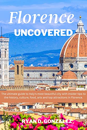 Florence uncovered: The ultimate guide to Italy's most beautiful city ...
