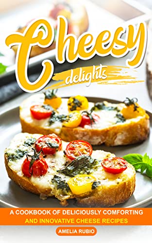 Cheesy Delights: A Cookbook of Deliciously Comforting and Innovative ...