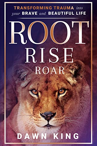 Root, Rise, Roar: Transforming Trauma into Your Brave and Beautiful ...