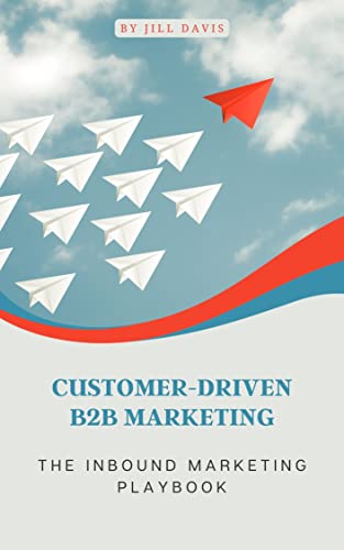 Customer-Driven B2B Marketing: The Inbound Marketing Playbook by Jill ...