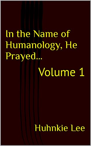 In the Name of Humanology, He Prayed... : Volume 1 by Huhnkie Lee ...
