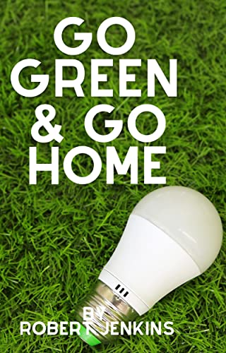 Go Green & GO Home: The Ultimate Guide to Saving Energy, Money and The ...