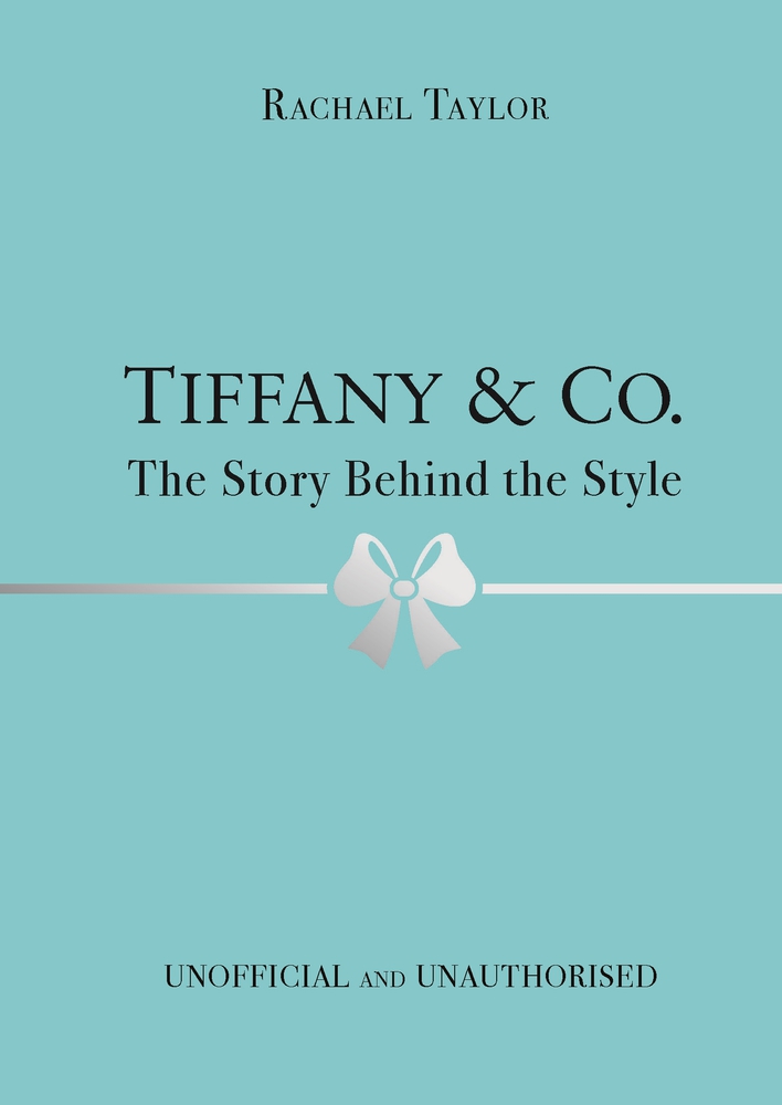 Tiffany & Co.: The Story Behind the Style by Rachael Taylor | Goodreads