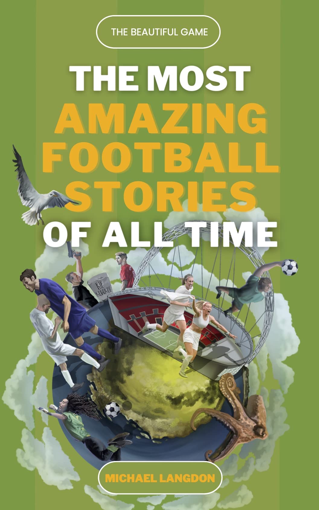 The Most Amazing Football Stories of All Time: The Beautiful Game ...