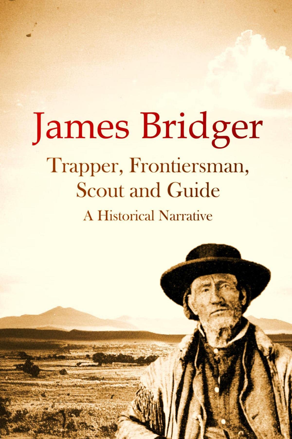 James Bridger, Trapper, Frontiersman, Scout and Guide, A Historical ...