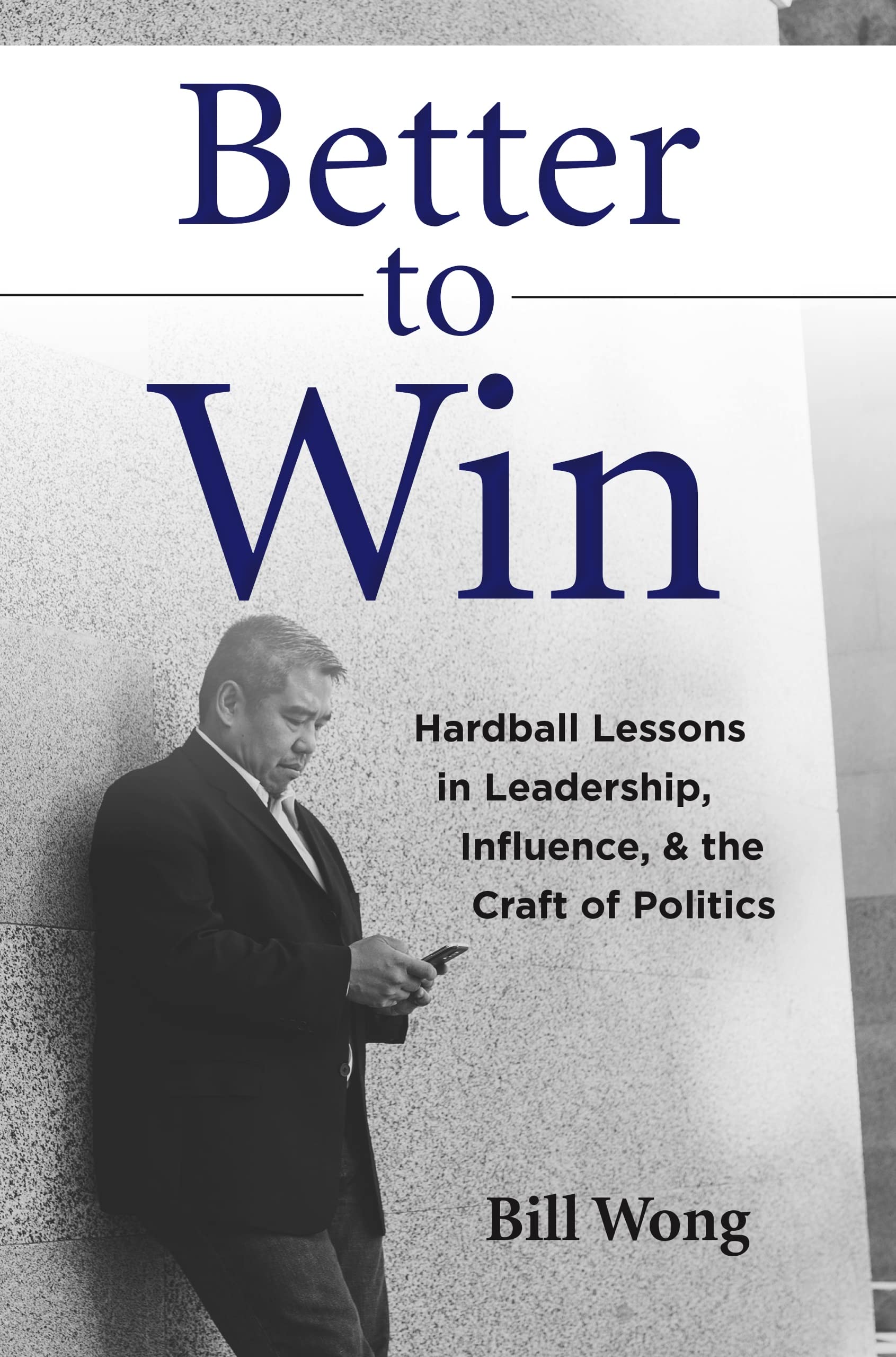 Better to Win: Hardball Lessons in Leadership, Influence, & the Craft of Politics by Bill Wong ...