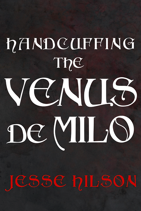 Handcuffing the Venus De Milo by Jesse Hilson | Goodreads