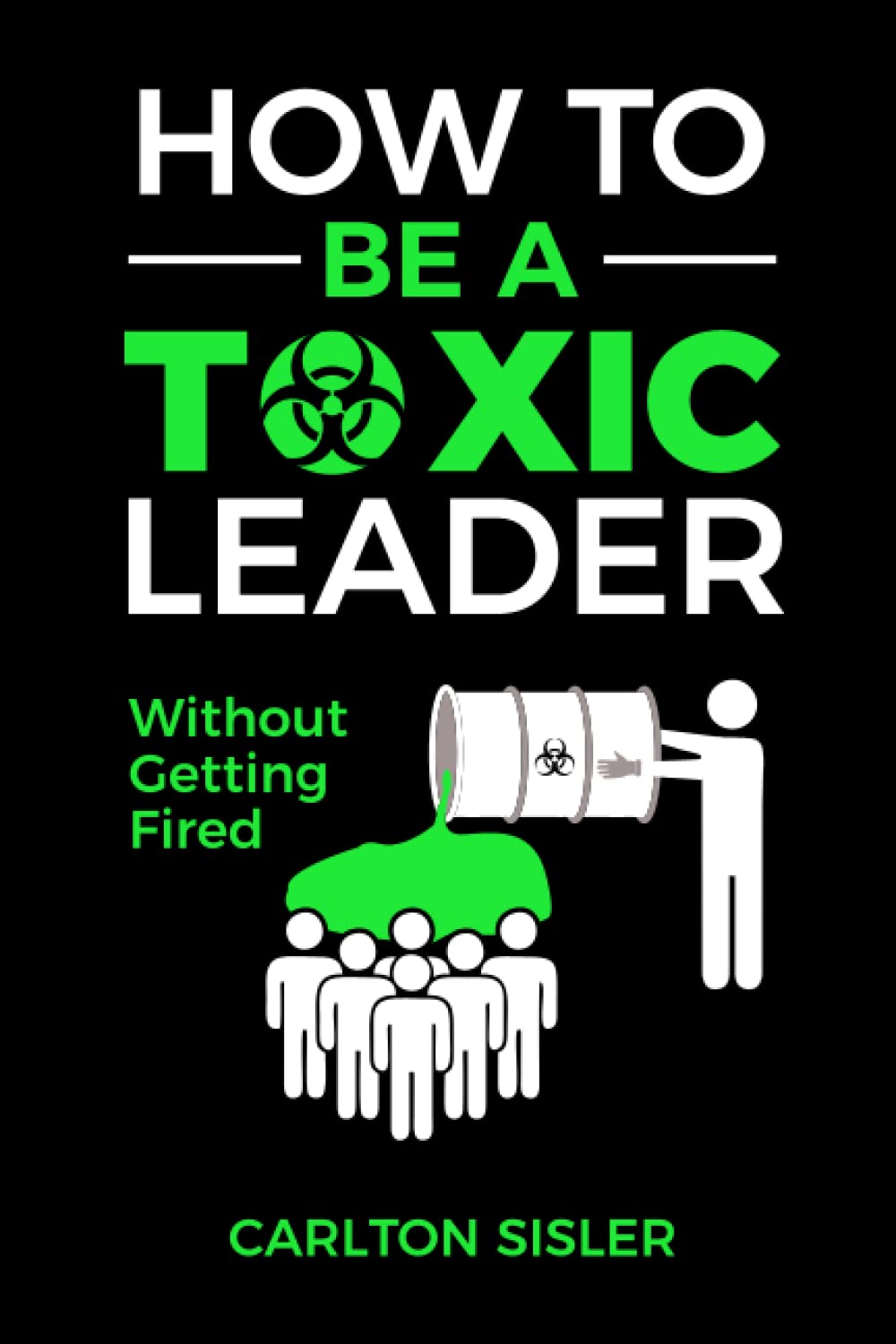 How to be a Toxic Leader by Carlton A Sisler | Goodreads