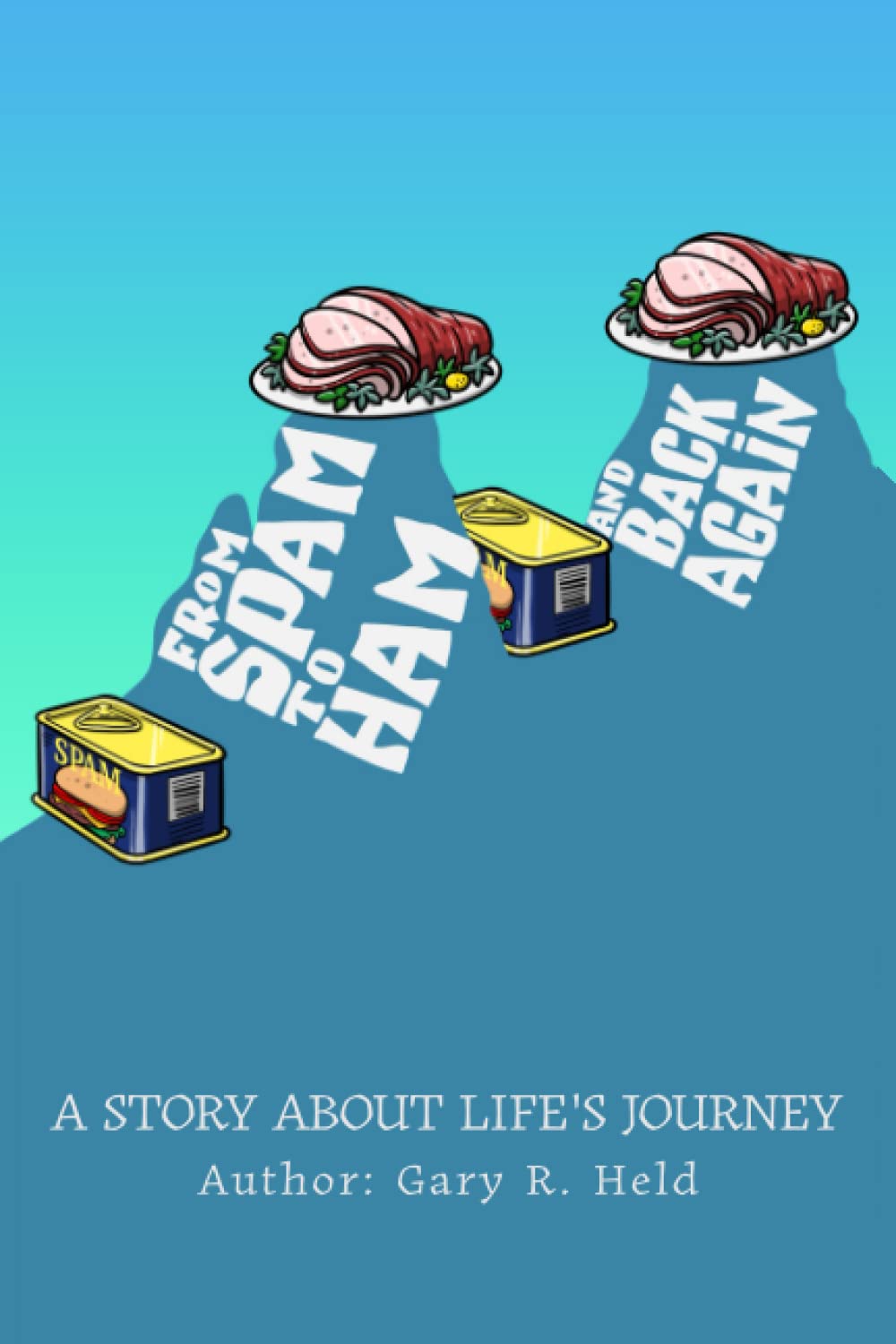 From Spam To Ham And Back Again: A Story About Life's Journey by Gary R ...