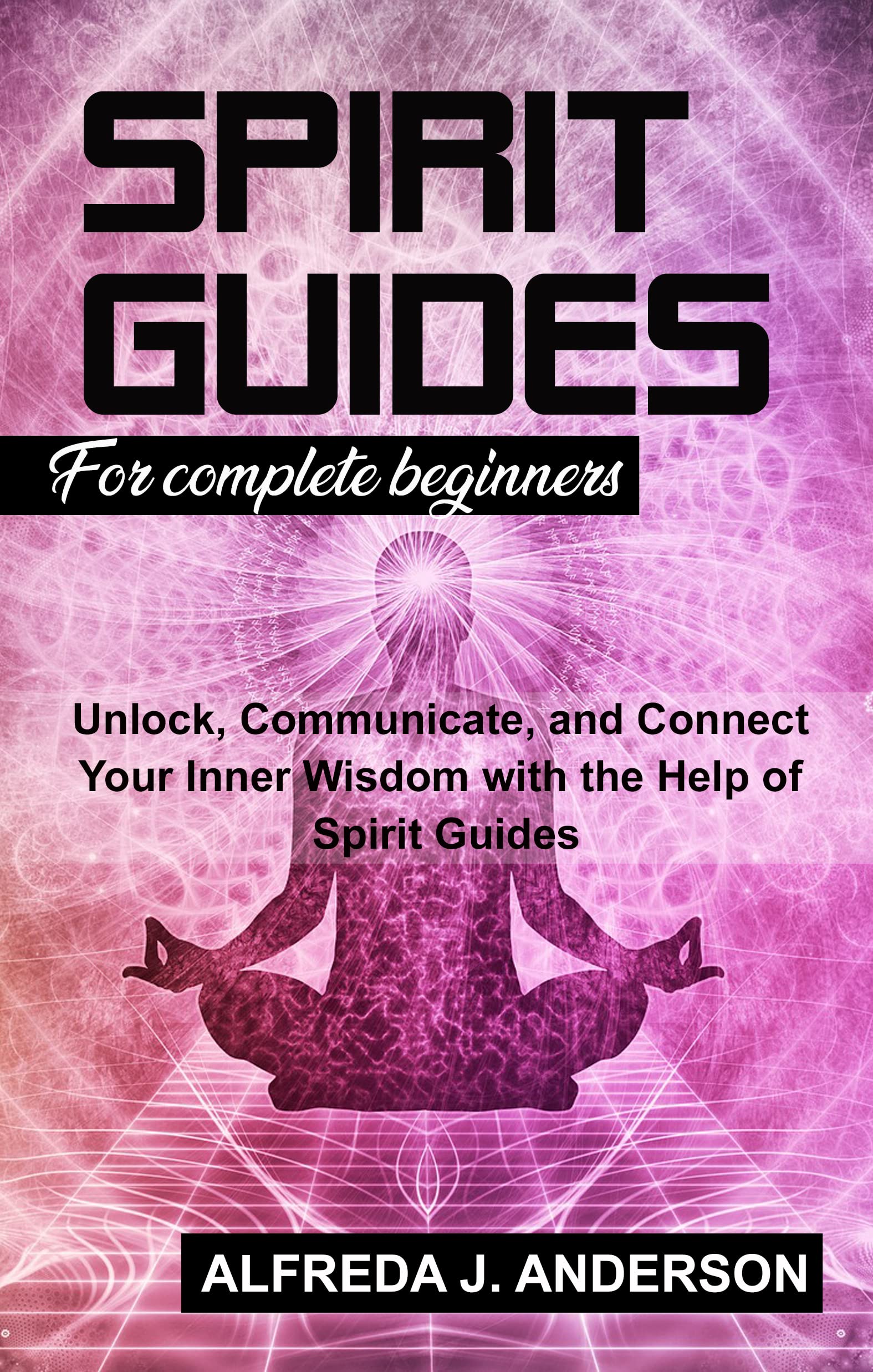 Spirit guides for complete beginners: Unlock, Communicate, and Connect Your Inner Wisdom with ...