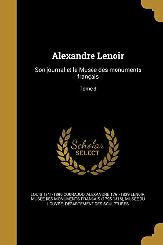 Alexandre Lenoir: Son journal et le Musée des monuments français; Tome ...