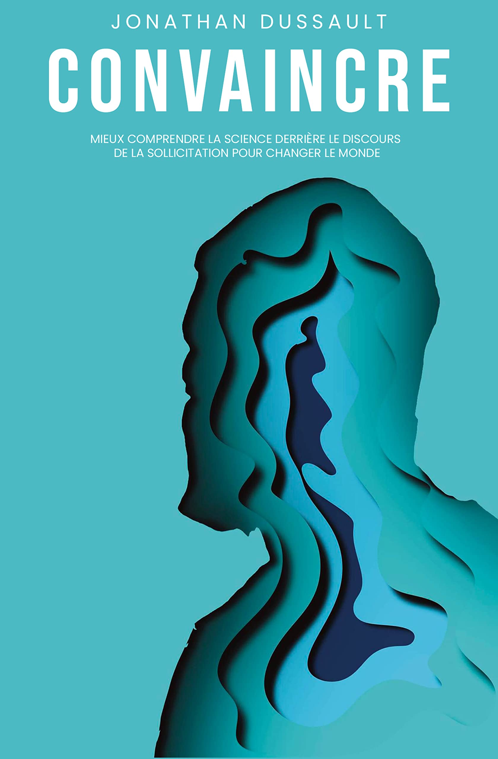 Convaincre: Mieux comprendre la science du discours de la sollicitation pour changer le monde by ...