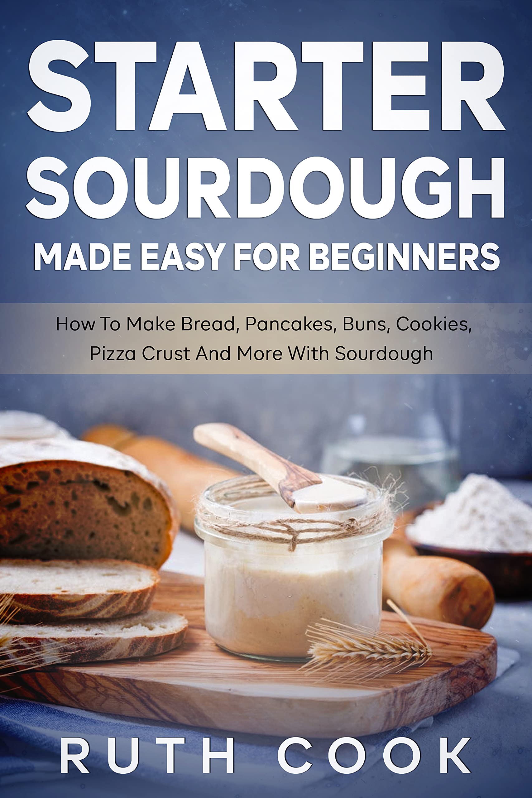 Starter Sourdough Made Easy For Beginners: How To Make Bread, Pancakes ...