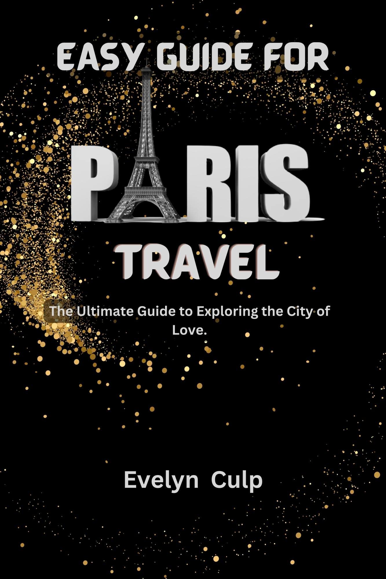 Easy Guide for Paris Travel: The Ultimate Guide to Exploring the City ...