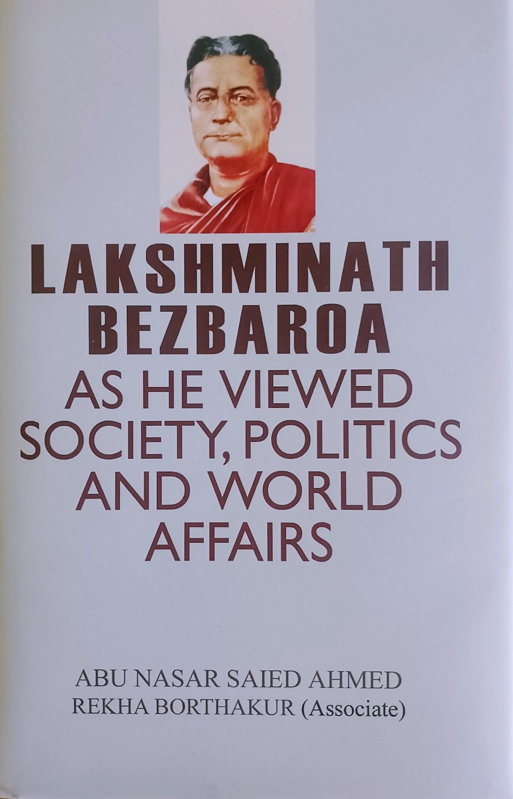 Lakshminath Bezbaroa: As He Viewed Society, Politics and World Affairs by Abu Nasar Saied Ahmed ...