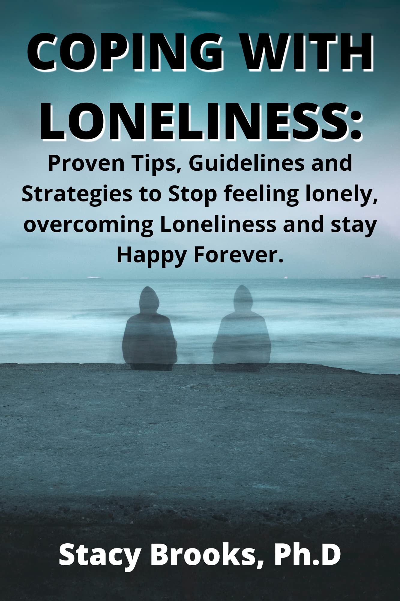 COPING WITH LONELINESS : Proven Tips, Guidelines and Strategies to Stop Feeling Lonely ...