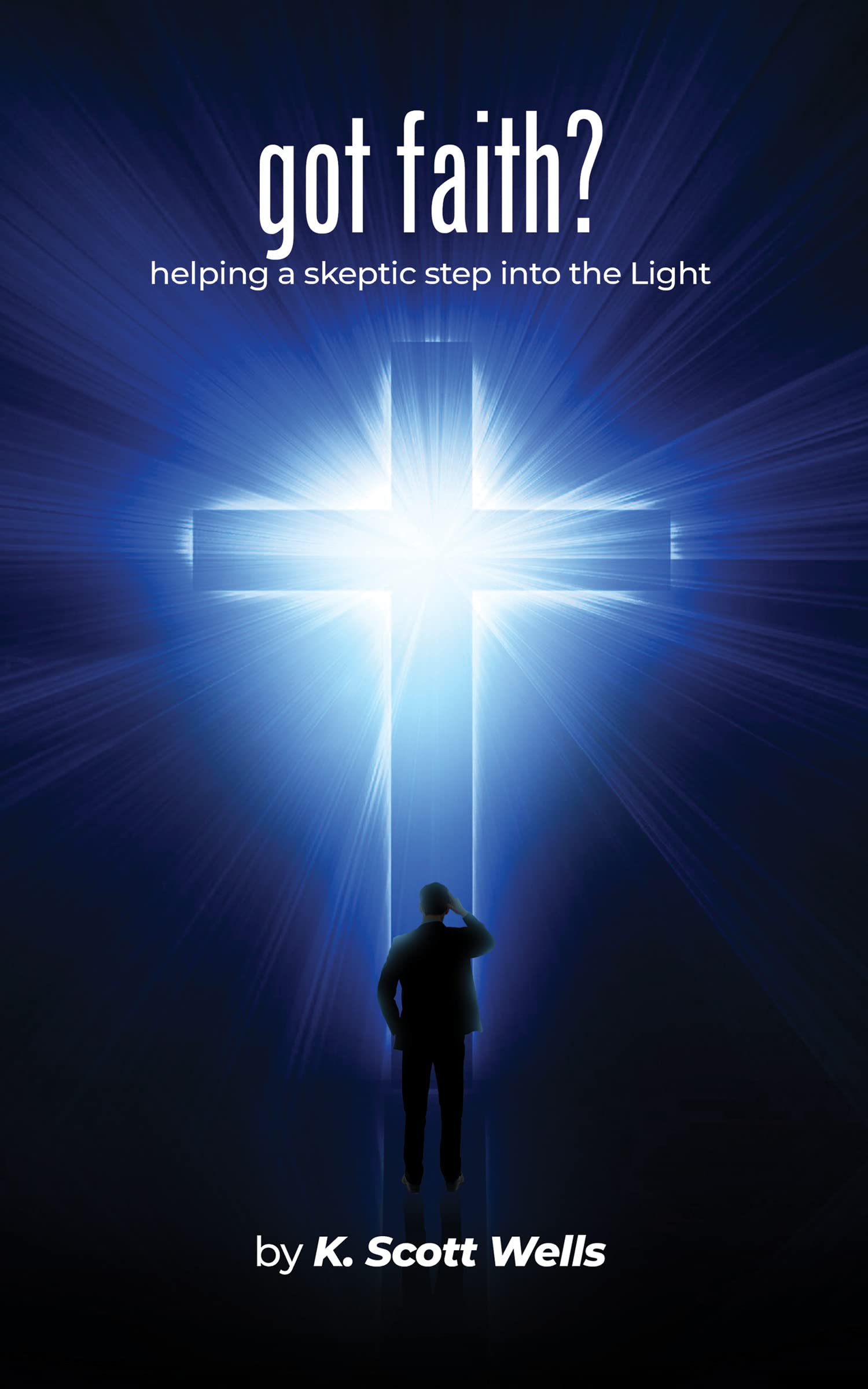 got faith?: helping a skeptic step into the Light by K. Scott Wells ...