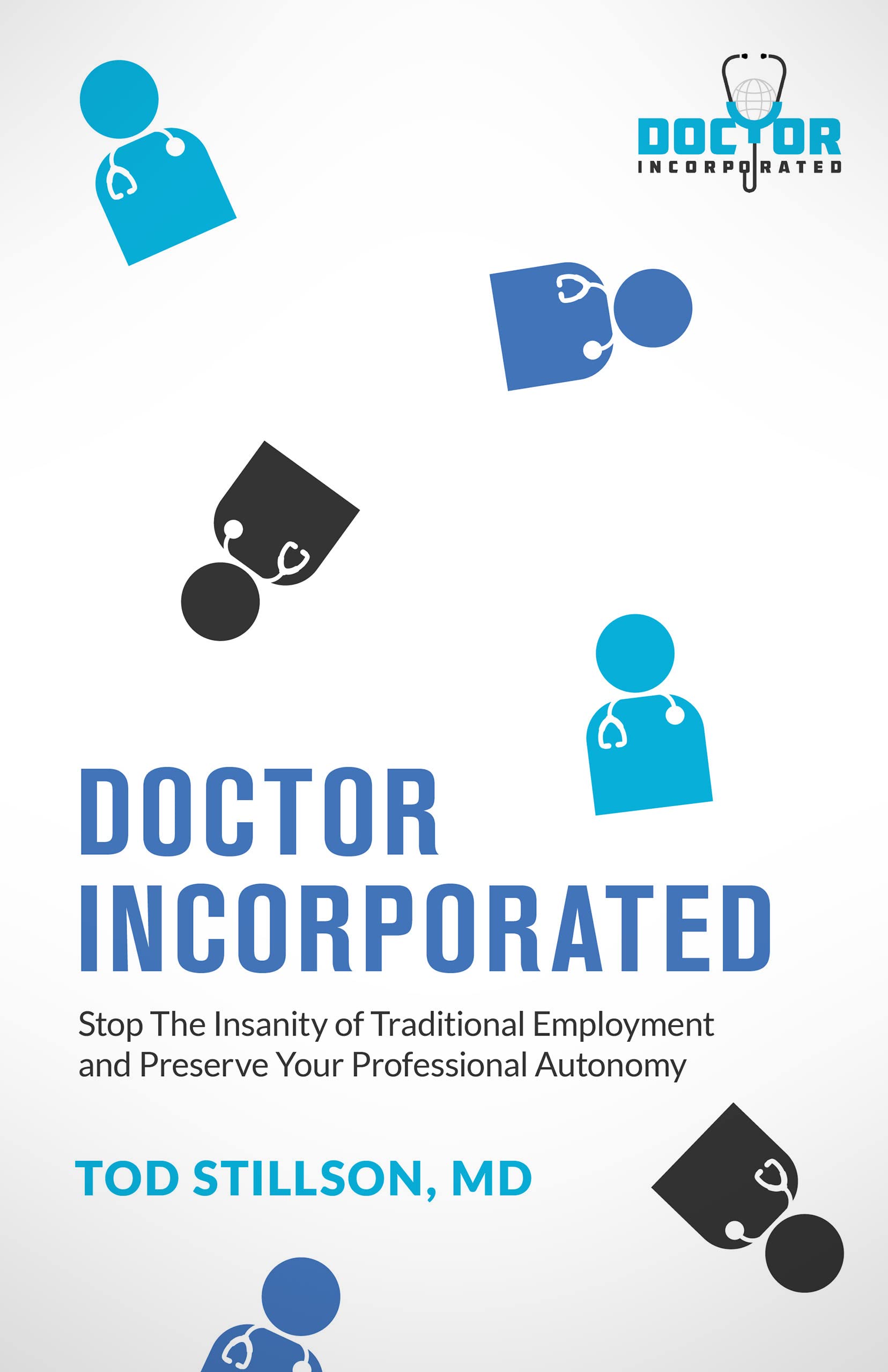 Doctor Incorporated: Stop the Insanity of Traditional Employment and ...