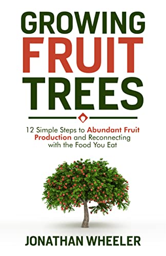 Growing Fruit Trees: 12 Simple Steps to Abundant Fruit Production and ...