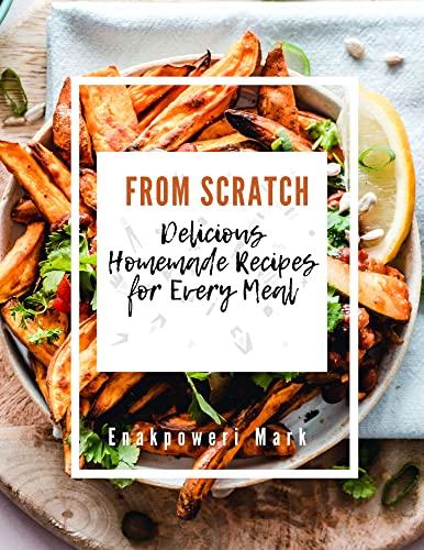 FROM SCRATCH : Delicious Homemade Recipes for Every Meal by Mark ...
