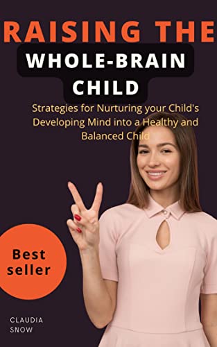 Raising The Whole-Brain Child: Strategies for Nurturing your Child's ...