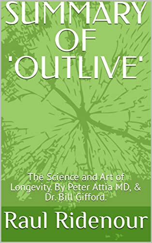 SUMMARY OF OUTLIVE: The Science and Art of Longevity. By Peter Attia MD ...